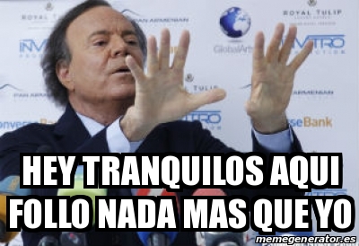 Meme Personalizado - HEY TRANQUILOS AQUI FOLLO NADA MAS QUE YO - 17425011