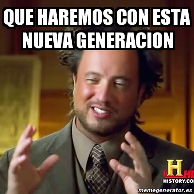 Meme Ancient Aliens - que haremos con esta nueva generacion - 17426739
