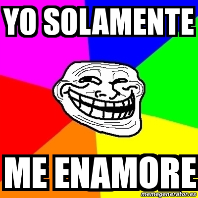 Meme Troll - yo solamente me enamore - 17428883