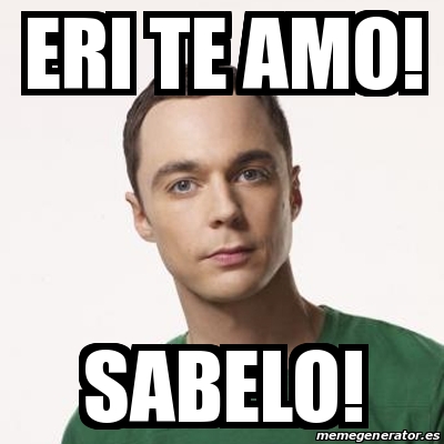 Meme Sheldon Cooper - Eri te amo! Sabelo! - 17429602