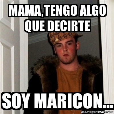 Meme Scumbag Steve - Mama,tengo algo que decirte Soy maricon... - 17430570
