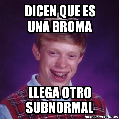 Meme Bad Luck Brian - DICEN QUE ES UNA BROMA LLEGA OTRO SUBNORMAL ...