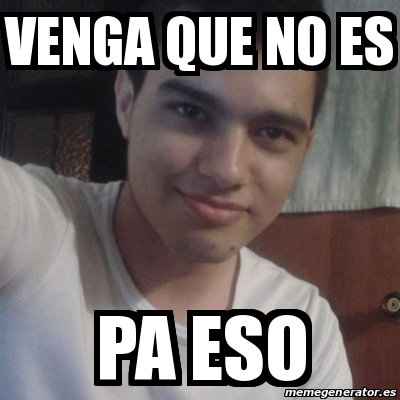 Meme Personalizado - Venga que no es pa eso - 17440024