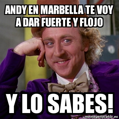 Meme Willy Wonka - Andy en marbella te voy a dar fuerte y flojo Y LO ...