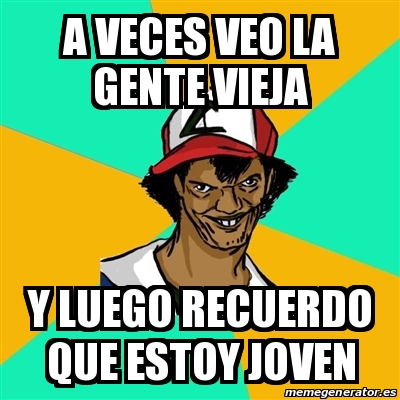 Meme Ash Pedreiro - a veces veo la gente vieja y luego recuerdo que ...