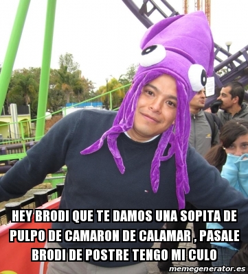 Meme Personalizado - hey brodi que te damos una sopita de pulpo de ...