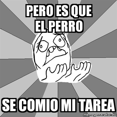 Meme Whyyy - pero es que el perro se comio mi tarea - 17446301