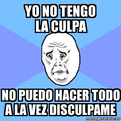Meme Okay Guy - yo no tengo la culpa no puedo hacer todo a la vez ...