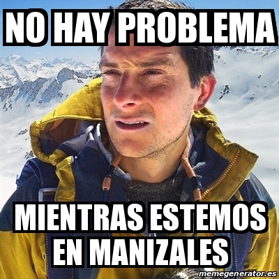 Meme Bear Grylls - No hay problema Mientras estemos en manizales - 17448282