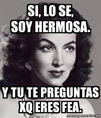 Meme Personalizado - Si, lo se, soy hermosa. Y tu te preguntas xq eres ...