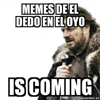 Meme Prepare Yourself - memes de el dedo en el oyo is coming - 17453893