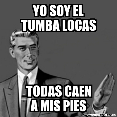 Meme Correction Guy - yo soy el tumba locas todas caen a mis pies ...