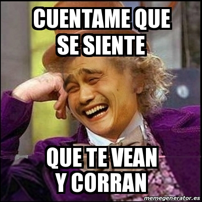 Meme Yao Wonka - CUENTAME QUE SE SIENTE QUE TE VEAN Y CORRAN - 17461888