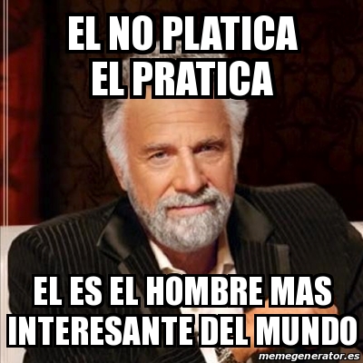 Meme Most interesting man - El no platica el pratica el es el hombre ...