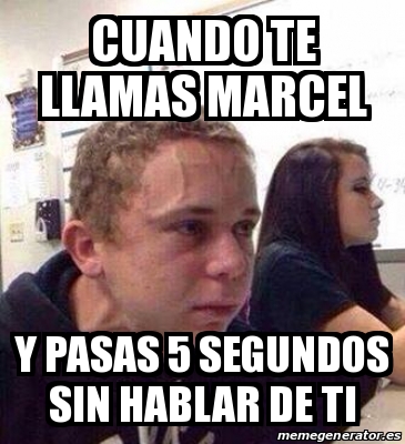 Meme Personalizado - cuando te llamas marcel y pasas 5 segundos sin ...