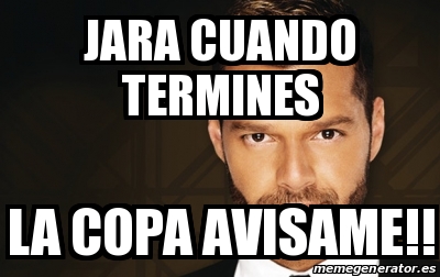 Meme Personalizado - jara cuando termines la copa avisame!! - 17466248