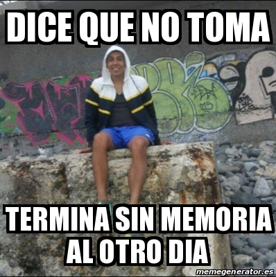 Meme Personalizado - Dice Que No Toma Termina Sin Memoria Al Otro Dia ...