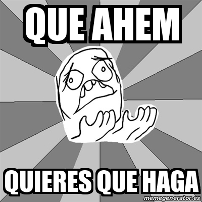 Meme Whyyy - QUE AHEM QUIERES QUE HAGA - 17474250