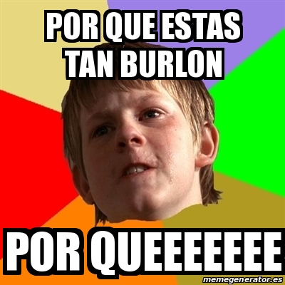 Meme Chico Malo - por que estas tan burlon por queeeeeee - 17476461