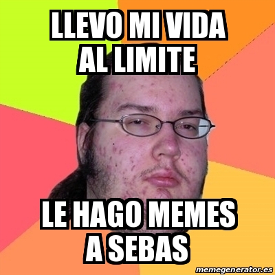 Meme Friki - llevo mi vida al limite le hago memes a sebas - 17481392