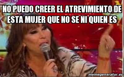 Meme Personalizado - no puedo creer el atrevimiento de esta mujer que ...