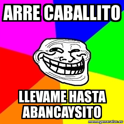 Meme Troll - arre caballito llevame hasta abancaysito - 17486683