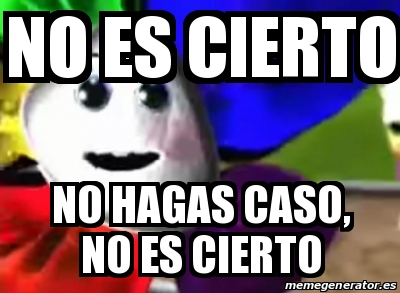 Meme Personalizado - NO ES CIERTO NO HAGAS CASO, NO ES CIERTO - 17492164
