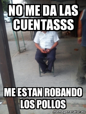 Meme Personalizado - no me da las cuentasss me estan robando los pollos ...