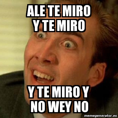 Meme No me digas - ALE te miro y te miro y te miro y no wey no - 17050739