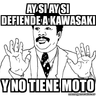 Meme Ay Si - AY SI AY SI DEFIENDE A KAWASAKI Y NO TIENE MOTO - 17051232