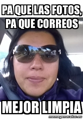 Meme Personalizado - Pa que las fotos, pa que correos Mejor limpia ...