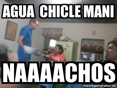 Meme Personalizado - agua chicle mani naaaachos - 17057057