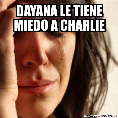 Meme Problems - dayana le tiene miedo a charlie - 17057241