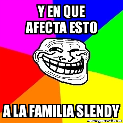 Meme Troll - Y en que afecta esto A la familia slendy - 17058379