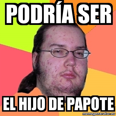 Meme Friki - PodrÃ­a ser El hijo de papote - 17502927
