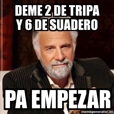 Meme Most interesting man - deme 2 de tripa y 6 de suadero pa empezar ...