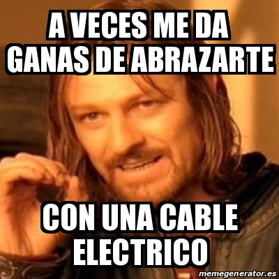 Meme Boromir - a veces me da ganas de abrazarte con una cable electrico ...