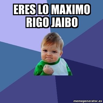 Meme Bebe Exitoso - eres lo maximo rigo jaibo - 17509573