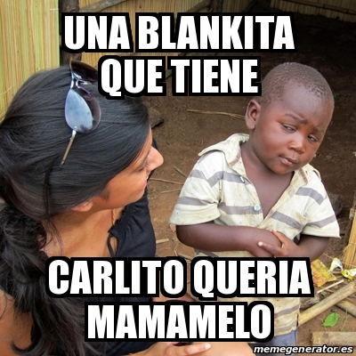 Meme Skeptical 3rd World Kid - una blankita que tiene carlito queria ...