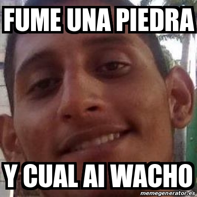 Meme Personalizado - fume una piedra y cual ai wacho - 17522434