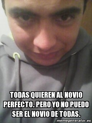 Meme Personalizado - Todas quieren al novio perfecto. Pero yo no puedo ...