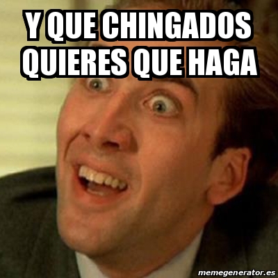 Meme No me digas - y que chingados quieres que haga - 17522981