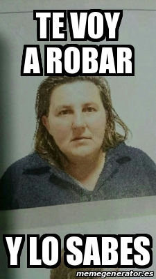 Meme Personalizado - te voy a robar y lo sabes - 17523207