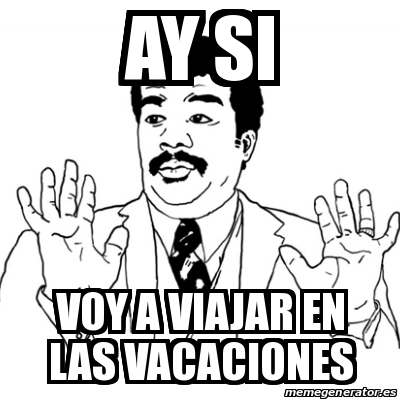 Meme Ay Si - Ay si voy a viajar en las vacaciones - 17525735