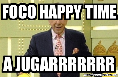 Meme Personalizado - Foco happy time A jugarrrrrrr - 17526697