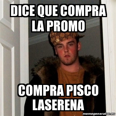Meme Scumbag Steve - Dice que compra la promo compra pisco laserena ...