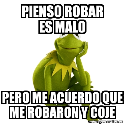 Meme Kermit the frog - Pienso robar es malo Pero me acuerdo que me ...