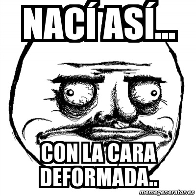 Meme Me Gusta - nacÃ­ asÃ­... con la cara deformada.. - 17546371