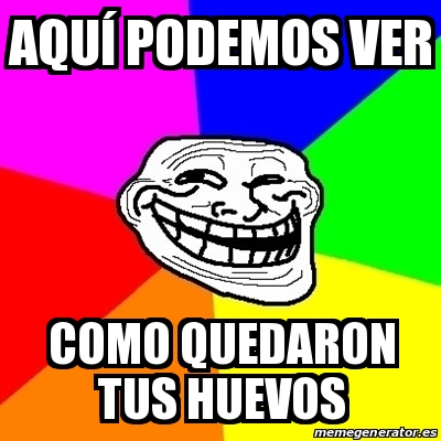 Meme Troll - aquÃ­ podemos ver como quedaron tus huevos - 17556666