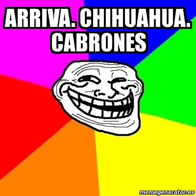 Meme Troll - arriva. chihuahua. cabrones - 17557539